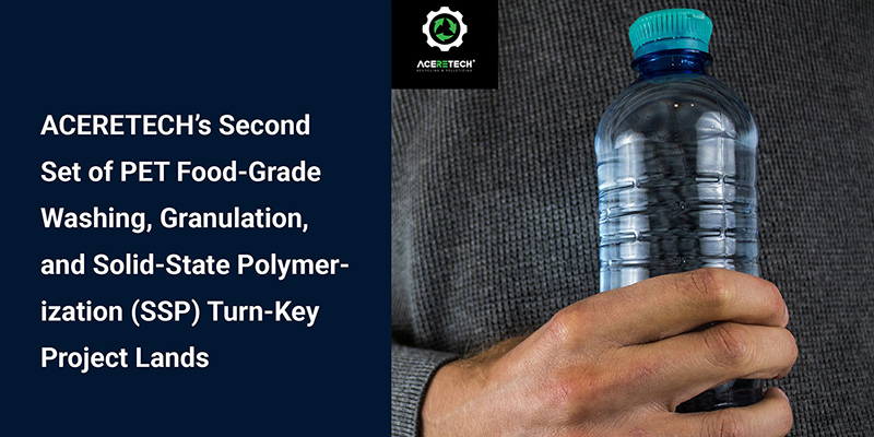 ACERETECH’s Second Set of PET Food-Grade Washing, Granulation, and ...